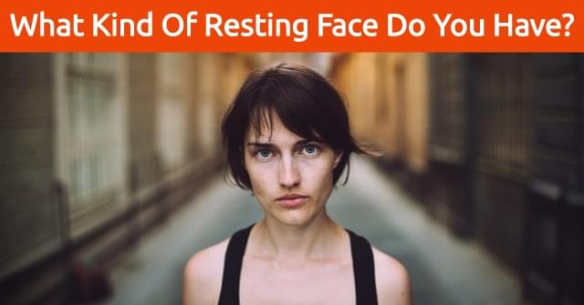 What Kind Of Resting Face Do You Have? | QuizDestiny